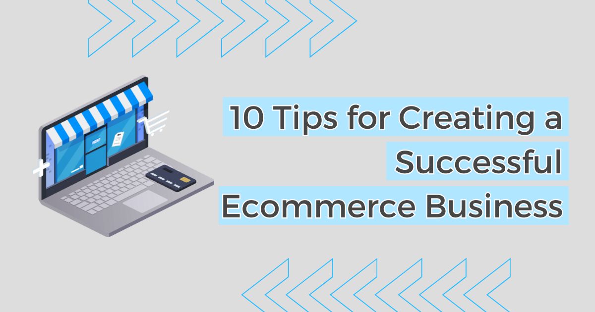 10 Tips for Creating a Successful Ecommerce Business